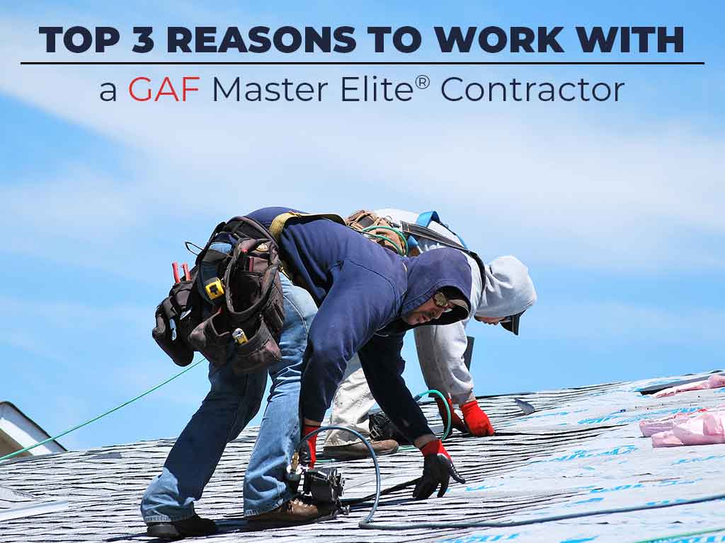 Top 3 Reasons to Work with a GAF Master Elite® Contractor